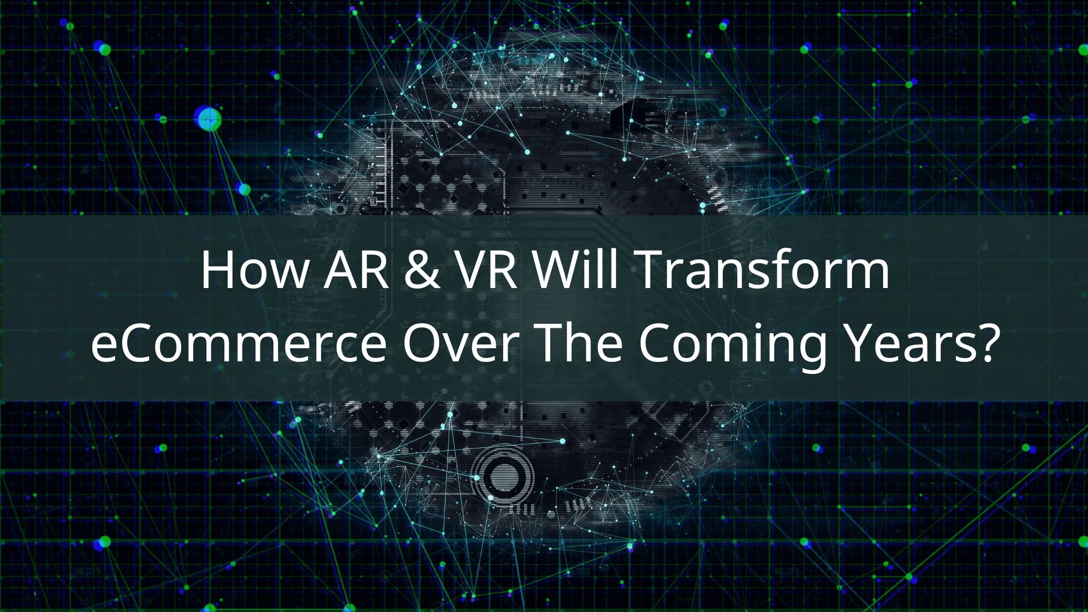 How AR & VR Will Transform eCommerce Over The Coming Years?